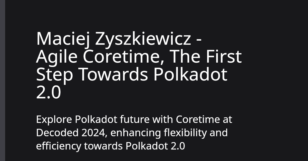 Maciej Zyszkiewicz - Agile Coretime, The First Step Towards Polkadot 2.0 | Polkadot Ecosystem