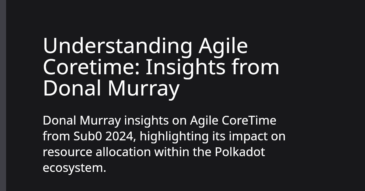 Understanding Agile Coretime: Insights from Donal Murray | Polkadot Ecosystem